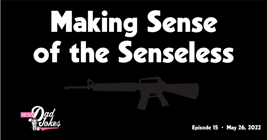 Ep15: Making Sense of the Senseless » Sexy Dad Jokes